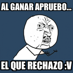 Meme Y U No - Al ganar Apruebo... El Que rechazo :V - 32046910