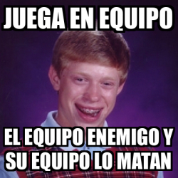 Meme Bad Luck Brian - juega en equipo el equipo enemigo y su equipo lo ...