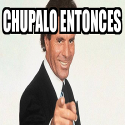 Meme Personalizado - Chupalo entonces - 32400246