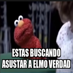 Meme Personalizado - estas buscando asustar a elmo verdad - 32400788