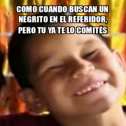 Meme Personalizado - Como cuando buscan un negrito en el referidor ...