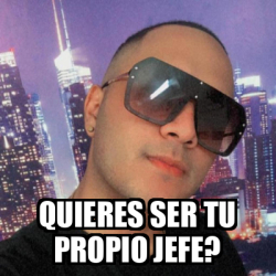 Meme Personalizado - Quieres ser tu propio jefe? - 32401373