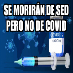 Meme Personalizado - Se morirán de sed pero no de covid - 32401535