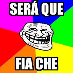 Meme Troll - Será que Fia che - 32401690