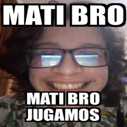 Meme Personalizado - Mati bro Mati bro jugamos - 32401693