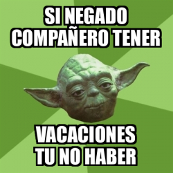 Meme Yoda - SI NEGADO COMPAÑERO TENER VACACIONES TU NO HABER - 32401932