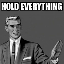 Meme Correction Guy - HOLD EVERYTHING - 32403630