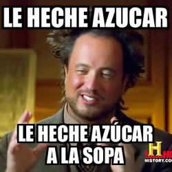 Meme Ancient Aliens - Le heche azucar Le heche azúcar a la sopa - 32404045
