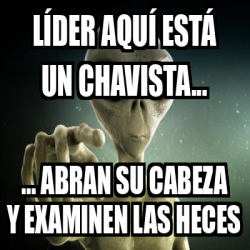 Meme Personalizado - Líder aquí está un chavista... ... abran su cabeza ...
