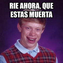 Meme Bad Luck Brian - Rie ahora, que estas muerta - 32404475