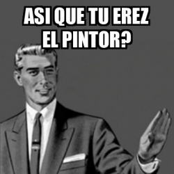 Meme Correction Guy - Asi que tu erez el pintor? - 32404481