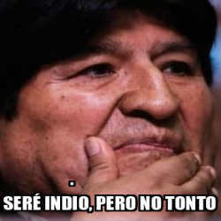 Meme Personalizado - . SERÉ INDIO, PERO NO TONTO - 32404508
