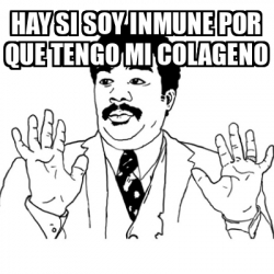 Meme Ay Si - Hay si soy inmune por que tengo mi colageno - 32405180