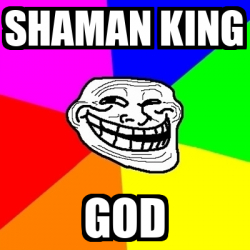 Meme Troll - SHAMAN KING GOD - 32405188