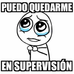 Meme Por favor - Puedo quedarme en supervisión - 32406108