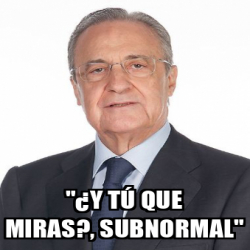 Meme Personalizado - "¿Y tú que miras?, subnormal" - 32407101