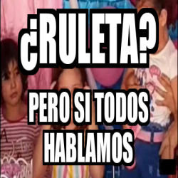 Meme Personalizado - ¿Ruleta? Pero si todos hablamos - 32407528