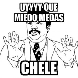 Meme Ay Si - Uyyyy que miedo medas Chele - 32407830