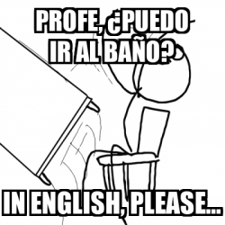 Meme Desk Flip Rage Guy - PROFE, ¿PUEDO IR AL BAÑO? IN ENGLISH, PLEASE ...