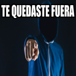 Meme Personalizado - TE QUEDASTE FUERA - 32409412