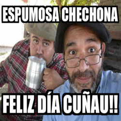 Meme Personalizado - espumosa chechona feliz día cuñau!! - 32409675