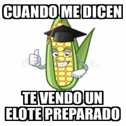 Meme Personalizado - cuando me dicen te vendo un elote preparado - 32410984