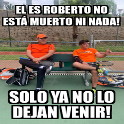 Meme Personalizado - El es Roberto no está muerto ni nada! Solo ya no ...