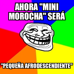 Meme Troll - Ahora "mini morocha" será "pequeña afrodescendiente ...