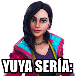 Meme Personalizado - Yuya sería: - 32412283