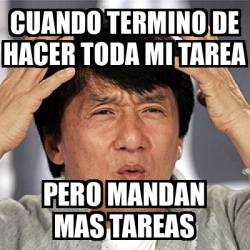 Meme Jackie Chan - cuando termino de hacer toda mi tarea pero mandan ...