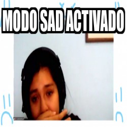 Meme Personalizado - modo sad activado - 32413340