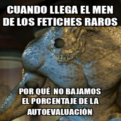 Meme Personalizado - Cuando llega el men de los fetiches raros Por qué ...