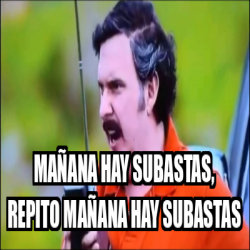 Meme Personalizado - Mañana hay subastas, repito mañana hay subastas ...