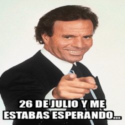 Meme Personalizado - 26 de Julio y me estabas esperando… - 32414875