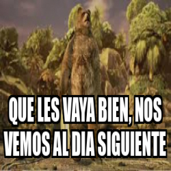 Meme Personalizado - Que les vaya bien, nos vemos al dia siguiente ...
