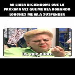 Meme Personalizado - mi lider diciendome que la próxima vez que me vea ...