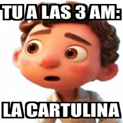 Meme Personalizado - tu a las 3 am: la cartulina - 32416178