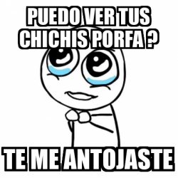 Meme Por favor - Puedo ver tus chichis porfa ? Te me antojaste - 32416308