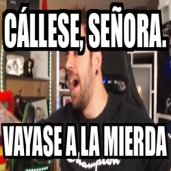 Meme Personalizado - CÁLLESE, SEÑORA. VAYASE A LA MIERDA - 32416372