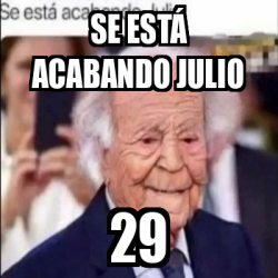 Meme Personalizado - Se está acabando Julio 29 - 32417593