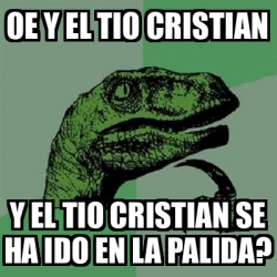 Meme Filosoraptor - oe y el tio cristian y el tio cristian se ha ido en ...