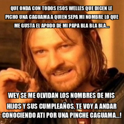 Meme Boromir - QUE ONDA CON TODOS ESOS WELLES QUE DICEN LE PICHO UNA ...