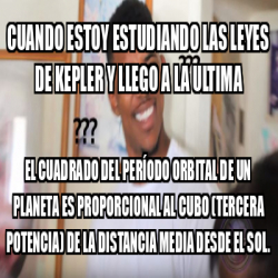 Meme Personalizado - Cuando estoy estudiando las leyes de Kepler y ...