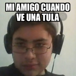 Meme Personalizado - mi amigo cuando ve una tula - 32421450