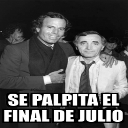 Meme Personalizado - Se palpita el final de julio - 32421963