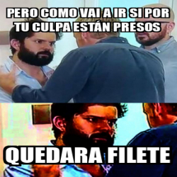 Meme Personalizado - Pero como vai a ir si por tu culpa están presos ...