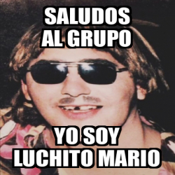 Meme Personalizado - Saludos al grupo Yo soy LUCHITO MARIO - 32423189