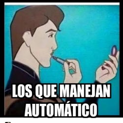 Meme Personalizado - Los que manejan automático - 32423194