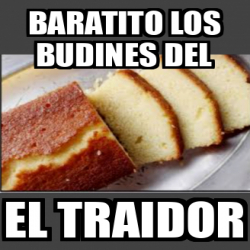 Meme Personalizado - Baratito los budines del El traidor - 32423560