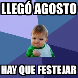 Meme Bebe Exitoso - Llegó Agosto Hay que festejar - 32424183